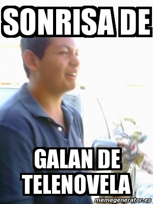Meme Personalizado - sonrisa de galan de telenovela - 603186