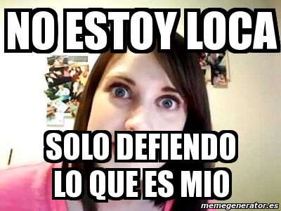 Meme Personalizado - no estoy loca solo defiendo lo que es mio - 605167