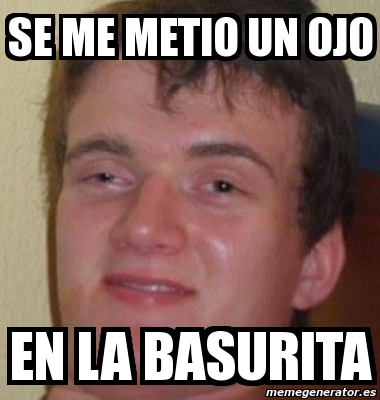 Meme Personalizado - SE ME METIO UN OJO EN LA BASURITA - 605317