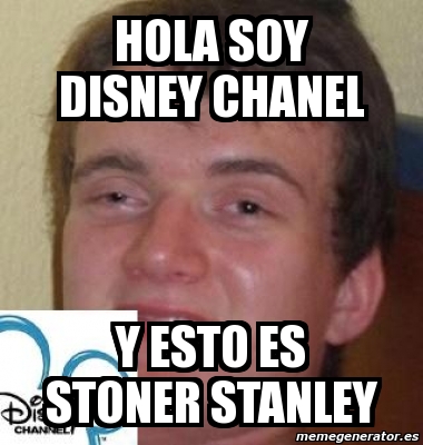 Meme Personalizado - HOLA SOY DISNEY CHANEL Y ESTO ES STONER STANLEY ...