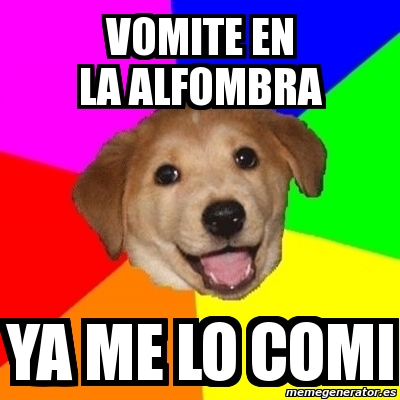 Meme Advice Dog - Vomite en la alfombra Ya me lo comi - 606443