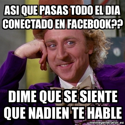 Meme Willy Wonka - asi que pasas todo el dia conectado en facebook ...