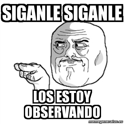 Meme Personalizado - SIGANLE SIGANLE LOS ESTOY OBSERVANDO - 608071