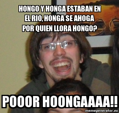 Meme Personalizado - Hongo y honga estaban en el rio, honga se ahoga ...