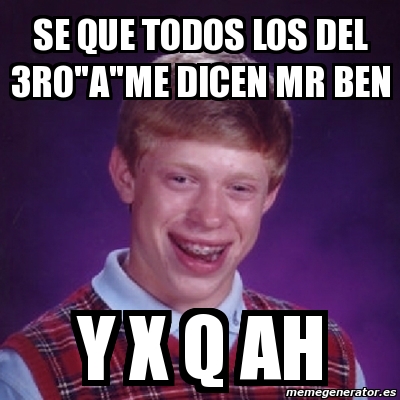 Meme Bad Luck Brian - SE QUE TODOS LOS DEL 3RO"A"ME DICEN MR BEN Y X Q ...