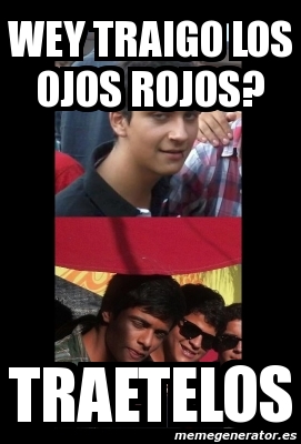 Meme Personalizado - WEY TRAIGO LOS OJOS ROJOS? TRAETELOS - 609189