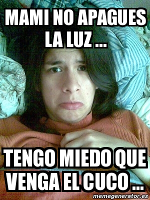 Meme Personalizado - MAMI NO APAGUES LA LUZ ... TENGO MIEDO QUE VENGA ...
