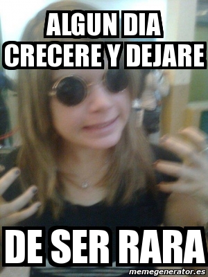 Meme Personalizado - ALGUN DIA CRECERE Y DEJARE DE SER RARA - 610212
