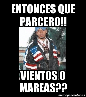 Meme Personalizado - entonces que parcero!! vientos o mareas?? - 611376