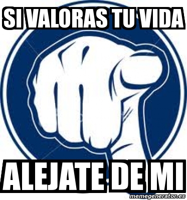 Meme Personalizado - si valoras tu vida alejate de mi - 611588