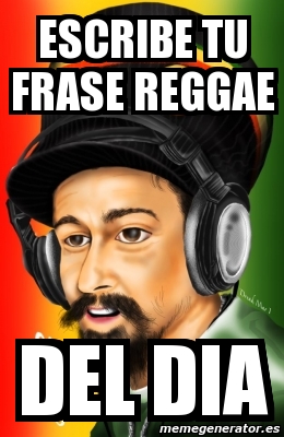 Meme Personalizado - escribe tu frase reggae del dia - 611704