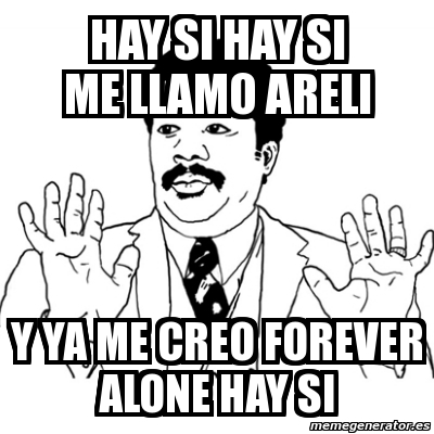 Meme Ay Si - hay si hay si me llamo areli y ya me creo forever alone ...