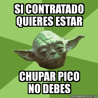 Meme Yoda - si contratado quieres estar chupar pico no debes - 613117