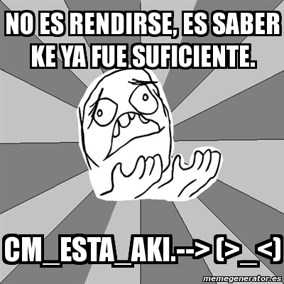 Meme Whyyy - no es rendirse, es saber ke ya fue suficiente. CM_eSTa_aKi