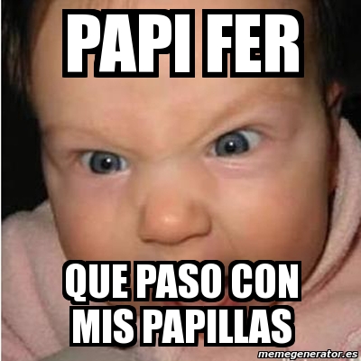 Meme Bebe furioso - papi fer que paso con mis papillas - 616386