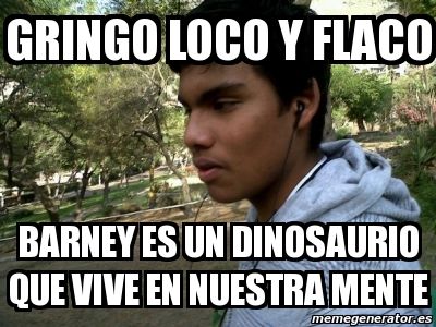 Meme Personalizado - GRINGO LOCO Y FLACO BARNEY ES UN DINOSAURIO QUE ...