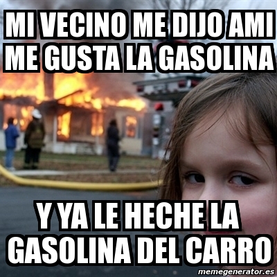 Meme Disaster Girl - mi vecino me dijo ami me gusta la gasolina y ya le ...