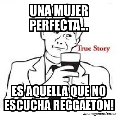 Meme Personalizado - Una mujer perfecta... es aquella que no escucha ...