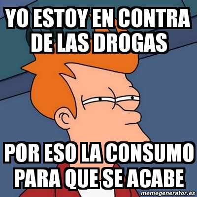 Meme Futurama Fry - yo estoy en contra de las drogas por eso la consumo ...