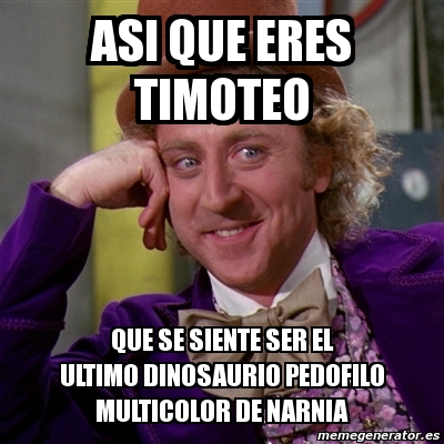 Meme Willy Wonka - Asi que eres timoteo QUe se siente ser el ultimo ...