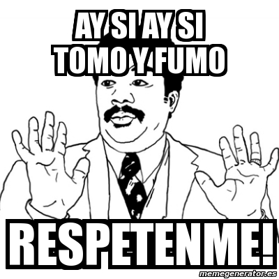 Meme Ay Si - ay si ay si tomo y fumo Respetenme! - 622119