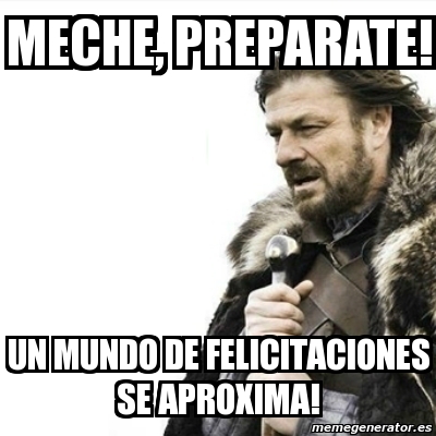 Meme Prepare Yourself - Meche, preparate! un mundo de felicitaciones se ...