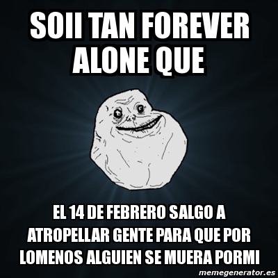Meme Forever Alone - Soii tan forever alone que el 14 de febrero salgo ...
