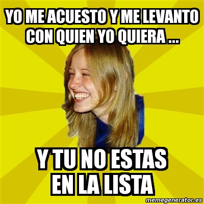 Meme Trologirl - Yo me acuesto y me levanto con quien yo quiera ... Y ...