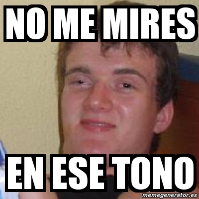 Meme Personalizado - no me mires en ese tono - 628686
