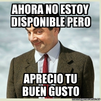 Meme Mr Bean - Ahora no estoy disponible pero aprecio tu buen gusto ...