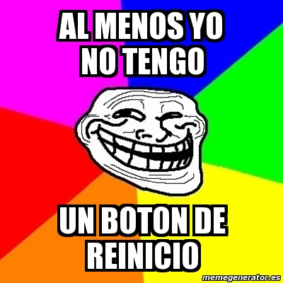 Meme Troll - al menos yo no tengo un boton de reinicio - 630166