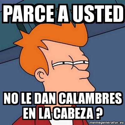 Meme Futurama Fry - Parce A Usted No Le Dan Calambres En La Cabeza ...