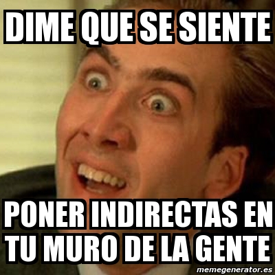Meme No me digas - Dime que se siente poner indirectas en tu muro de la ...