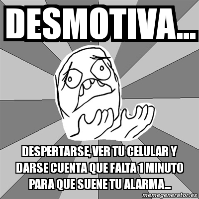 Meme Whyyy - Desmotiva... despertarse, ver tu celular y darse cuenta ...