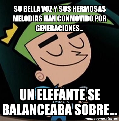 Meme Personalizado - Su bella voz y sus hermosas melodias han conmovido ...