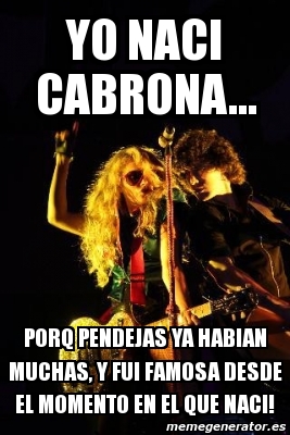 Meme Personalizado - Yo naci cabrona... porq pendejas ya habian muchas ...