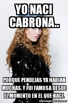 Meme Personalizado - Yo naci cabrona.. porque pendejas ya habian muchas ...