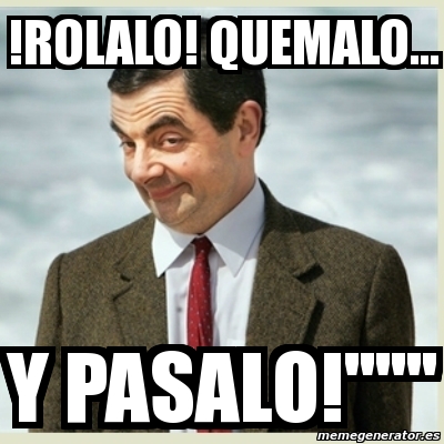 Meme Mr Bean - !rolalo! quemalo... y pasalo!""" - 633778