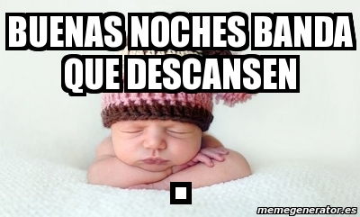 Meme Personalizado - buenas noches banda que descansen . - 633966