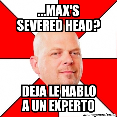 Meme Personalizado - ...Max's Severed Head? DEJA LE HABLO A UN EXPERTO ...