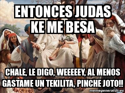 Meme Personalizado - entonces judas ke me besa chale, le digo, weeeeey ...