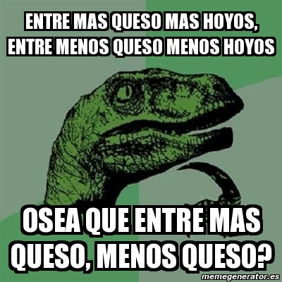 Meme Filosoraptor - entre mas queso mas hoyos, entre menos queso menos ...