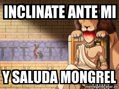 Meme Personalizado - inclinate ante mi y saluda mongrel - 636669