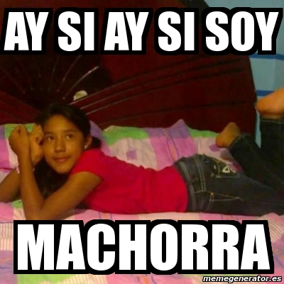 Meme Personalizado - ay si ay si soy machorra - 636779