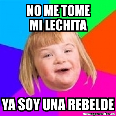 Meme Retard Girl - NO ME TOME MI LECHITA YA SOY UNA REBELDE - 637655