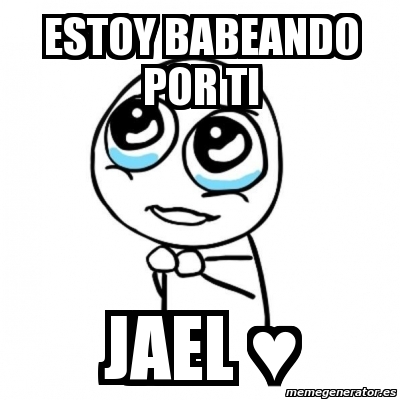 Meme Por favor - estoy babeando por ti jael â™¥ - 637687