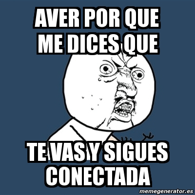 Meme Y U No - aver por que me dices que te vas y sigues conectada - 638768