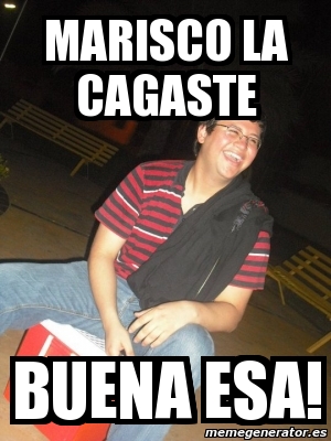 Meme Personalizado - MArisco la cagaste Buena esa! - 639077