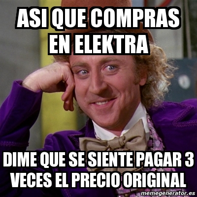 Meme Willy Wonka - Asi que compras en elektra dime que se siente pagar ...