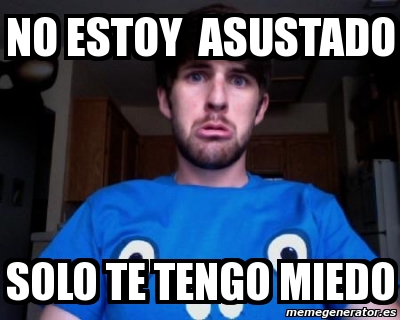 Meme Personalizado - no estoy asustado solo te tengo miedo - 641312